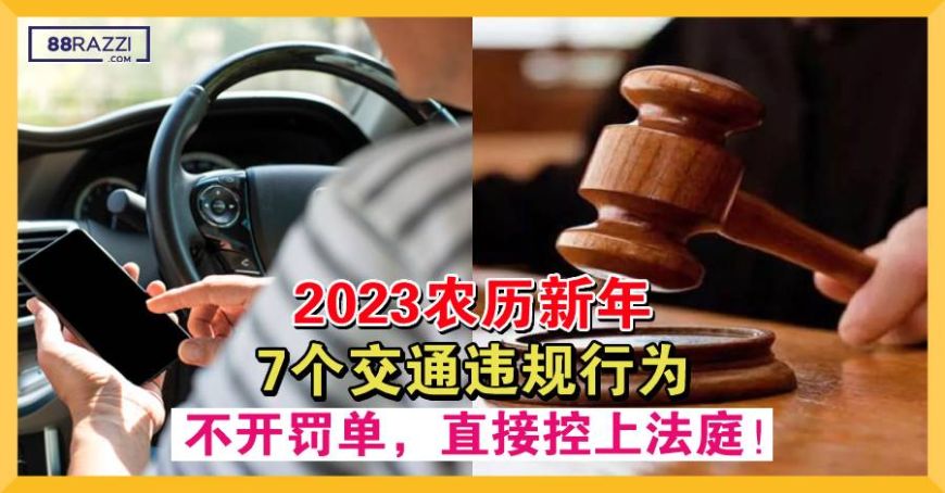 【驾驶人士注意！】2023农历新年7个交通违规行为，直接控上法庭！ | 88razzi